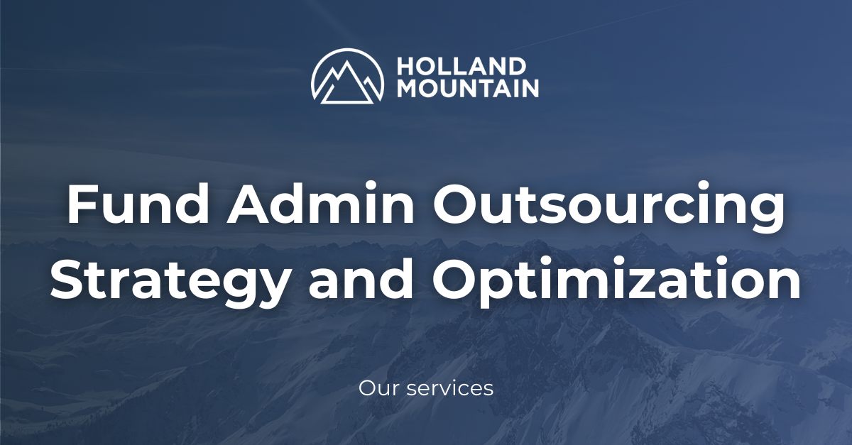Fund Admin Outsourcing Strategy and Optimization - Holland Mountain